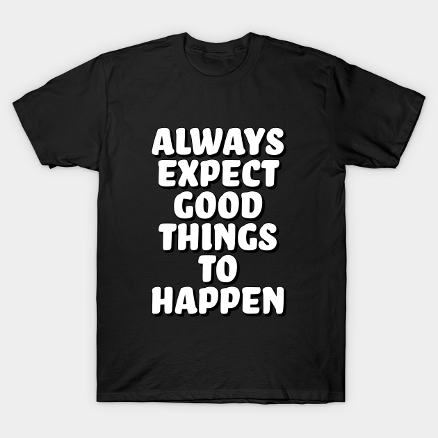 Always expect good things to happen - Positive Thinking - T-Shirt ...