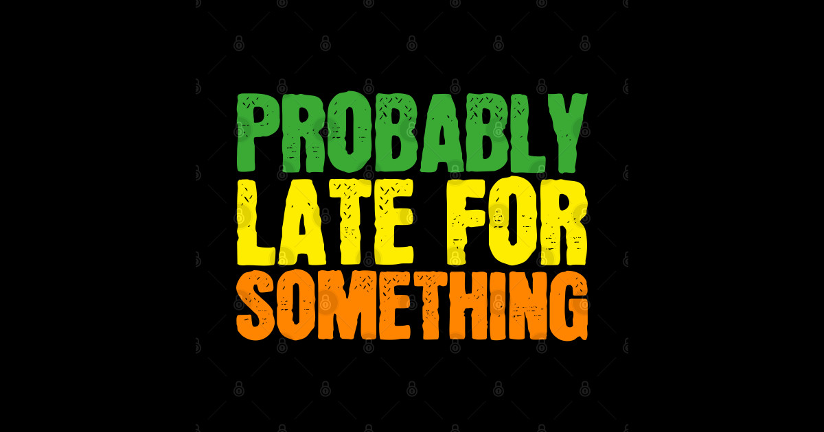 Probably Late for Something - Funny Always Late - Probably Late For ...