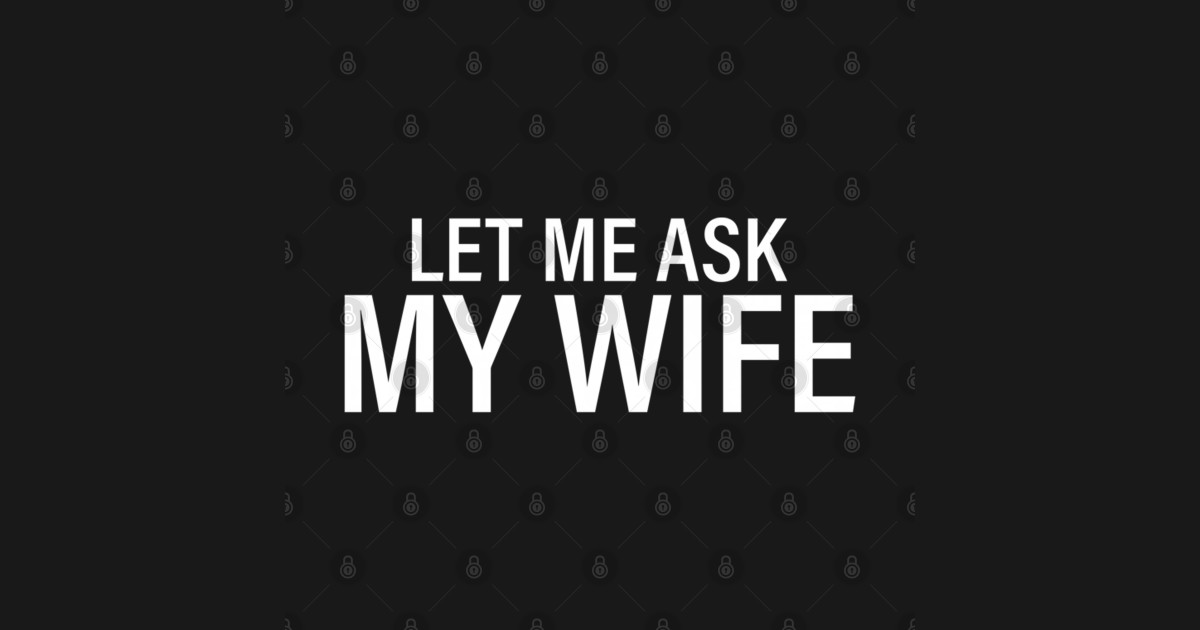 Let Me Ask My Wife She Said No Funny Husband - Let Me Ask My Wife She ...