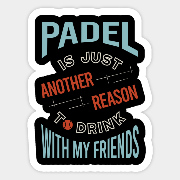 Padel is Just Another Reason to Drink with Friends - Padel - Sticker ...