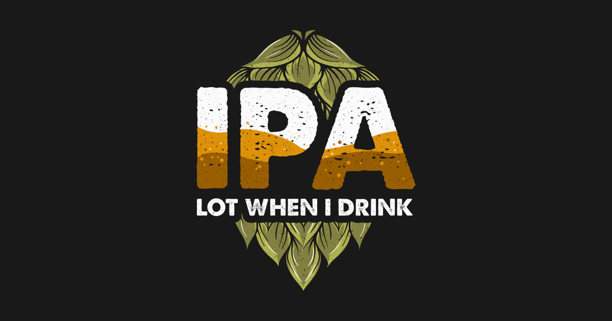 IPA Lot When I Drink Funny Beer Drinking Pun - Ipa Lot When I Drink ...