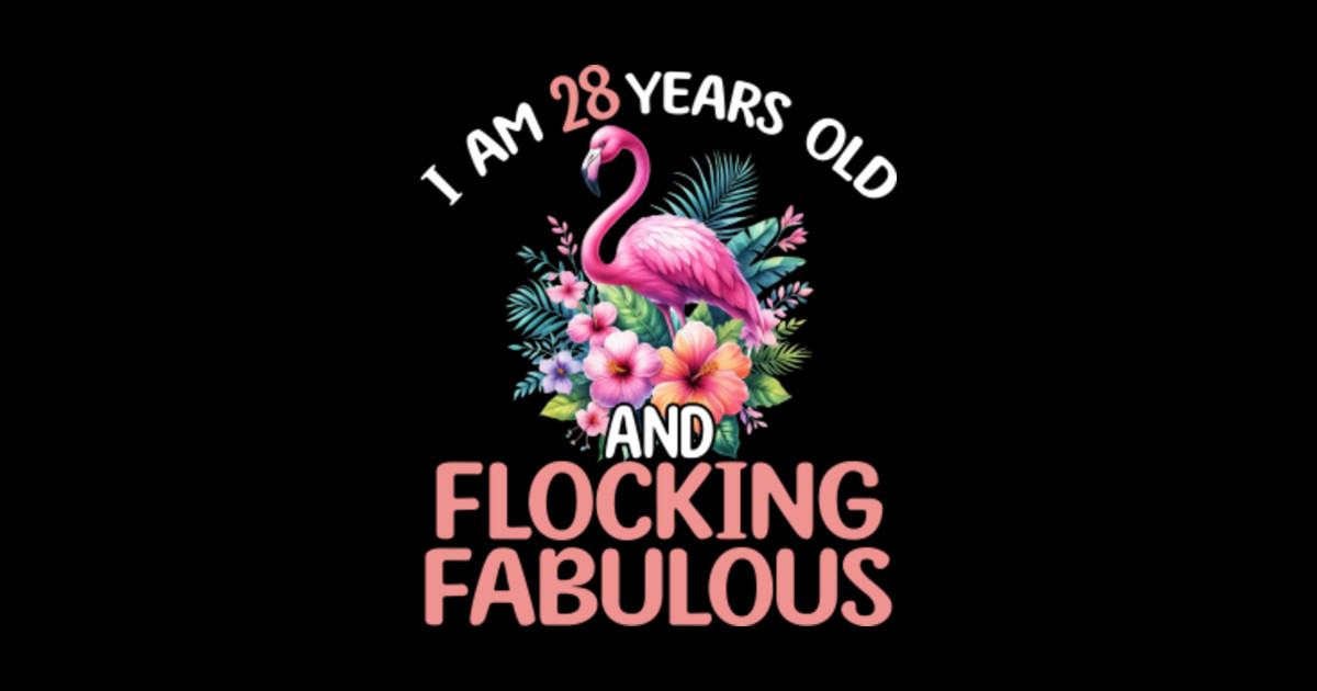 I am 28 Years Old & Flocking Fabulous 28th Birthday Flamingo - I Am 28 ...