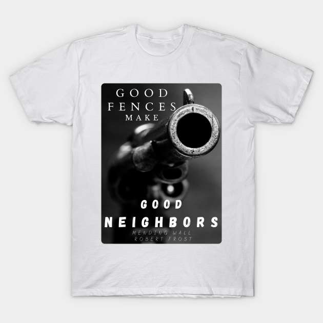 Good Fences Make Good Neighbors - Good Fences - T-Shirt | TeePublic