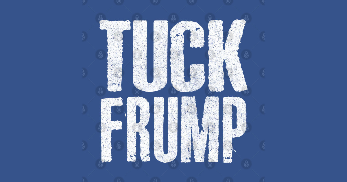 TUCK FRUMP // Anti-Donald Trump Design - Tuck Frump - T-Shirt | TeePublic