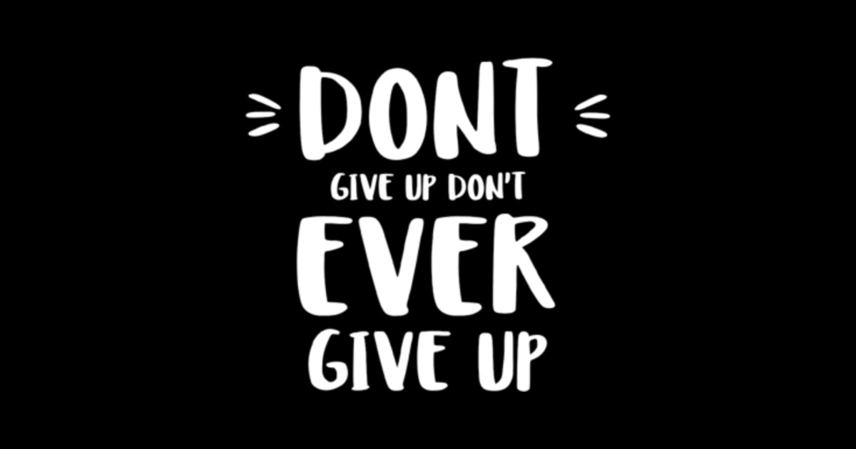 Don’t give up Don’t ever give up - Dont Give Up Dont Ever Give Up ... Don’t give up Don’t ever give up - Dont Give Up Dont Ever Give Up ...