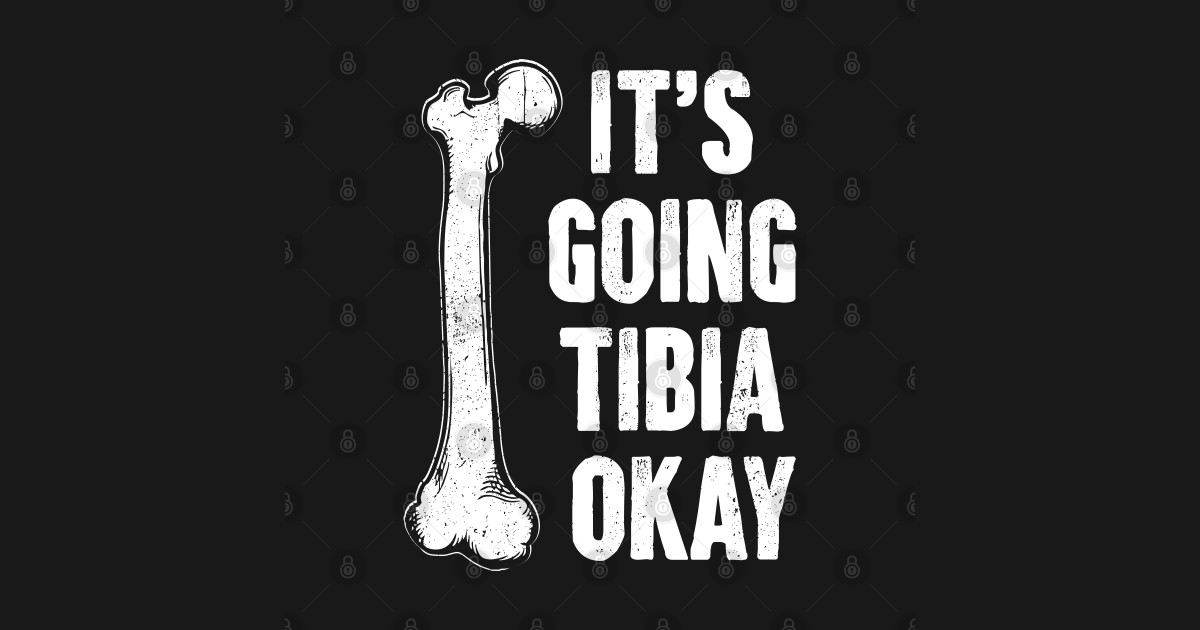 Its Going Tibia Okay - Funny Anatomy Pun - Its Going Tibia Okay - T ...