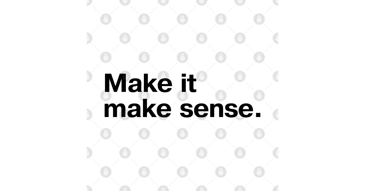 "Make it make sense." in plain black letters - cos this is truly the ...