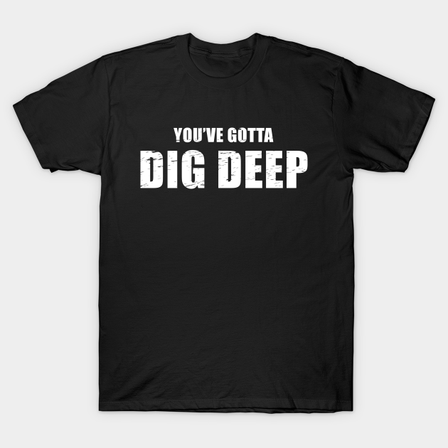 You've Gotta Dig Deep - Jeff Probst Quote - Youve Gotta Dig Deep - T ...
