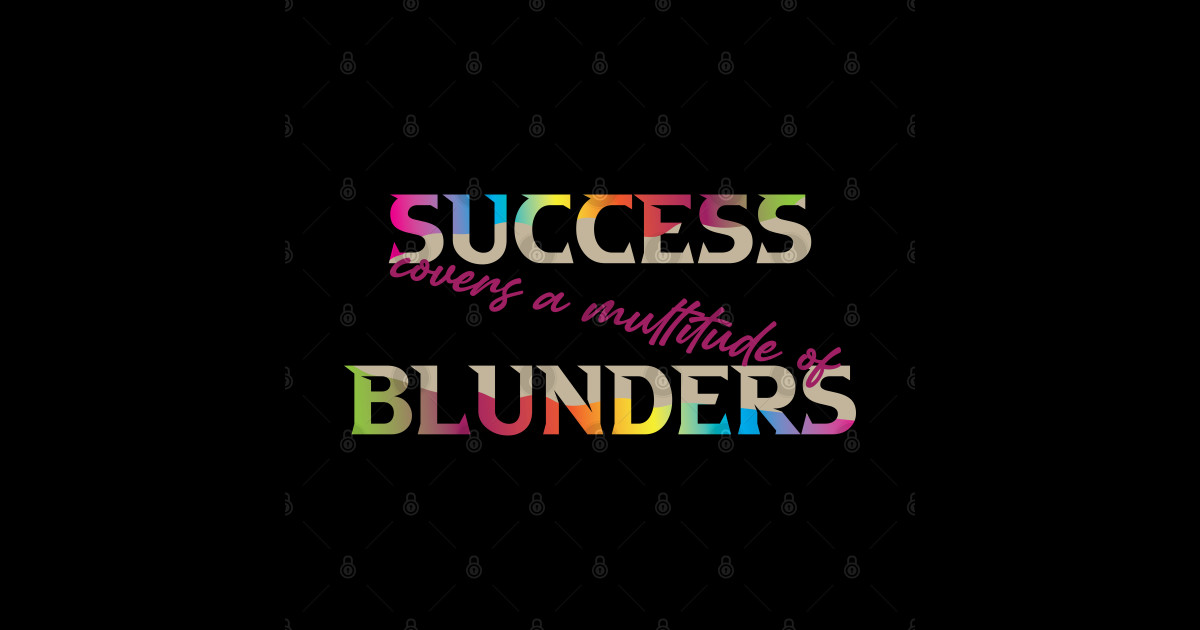 Success Covers a Multitude of Blunders. Success Moving Forward ...