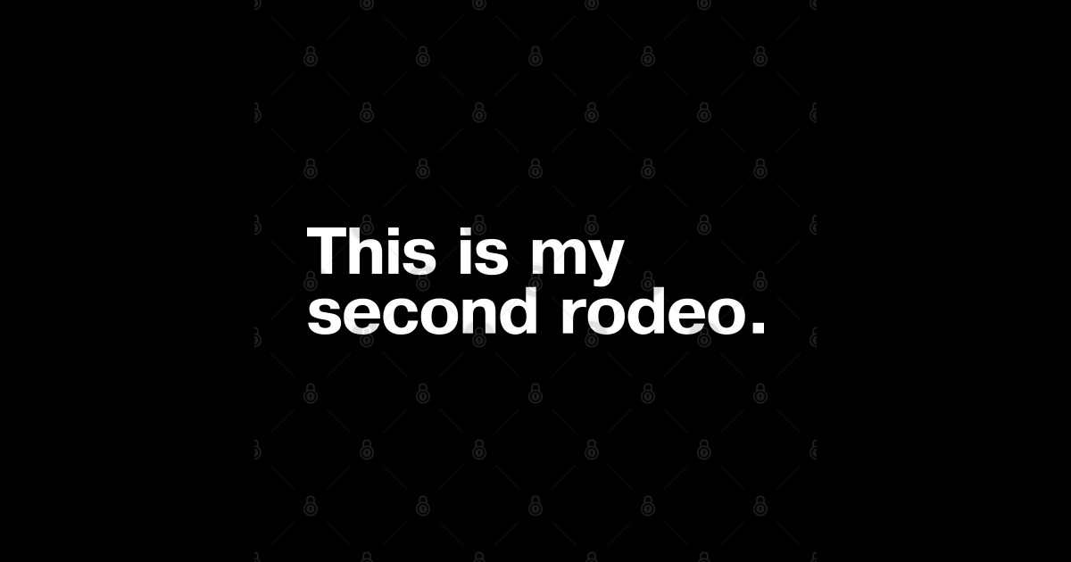 "This is my second rodeo." in plain white letters - cos you're not the ...