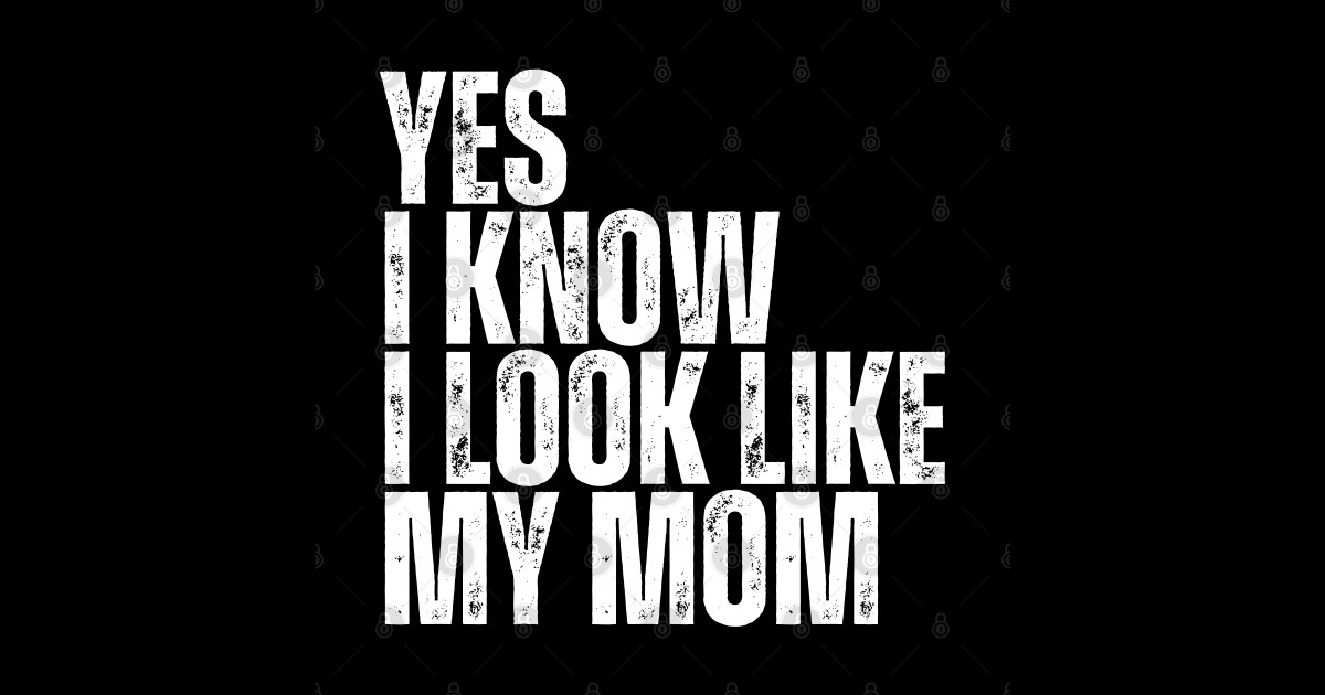 Yes I Know I Look Like My Mom Yes I Know I Look Like My Mom Posters And Art Prints Teepublic