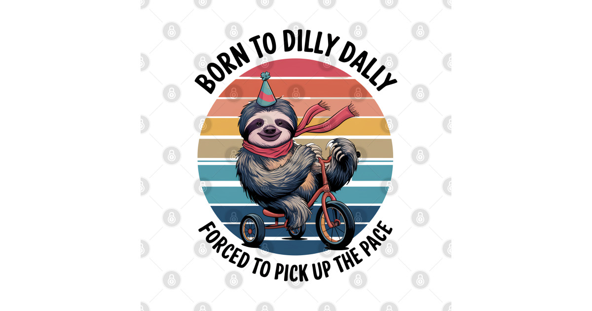 Born to Dilly Dally Forced to Pick Up the Pace Funny Sloth Meme - Born ...