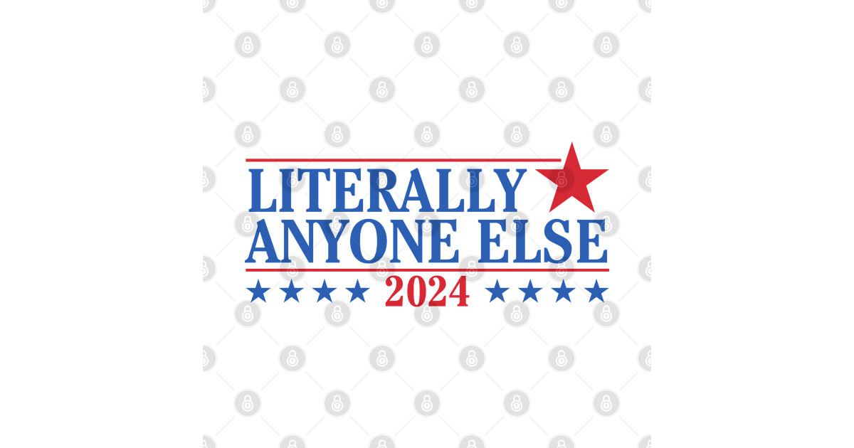 Literally Anyone Else 2024 Funny 2024 Election - Literally Anyone Else ...