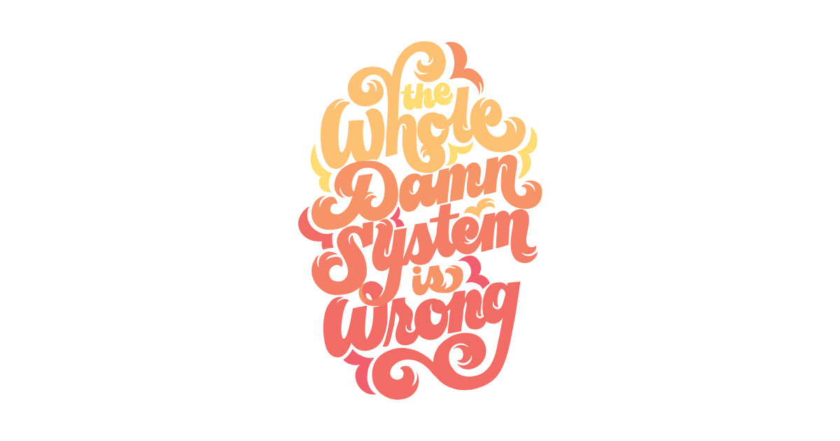 The Whole Damn System is Wrong - The System - T-Shirt | TeePublic