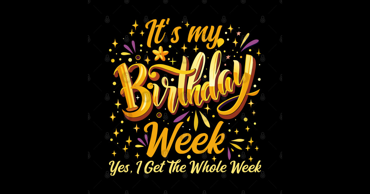 It's My Birthday Week Yes I Get The Whole Week | Birthday - Birthday ...