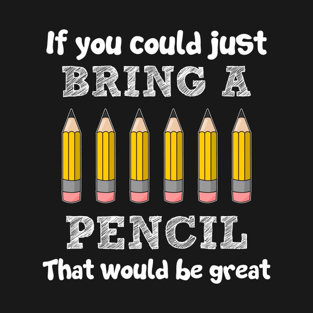 If You Could Just Bring A Pencil That Would Be Great - Pencil - T-Shirt ...