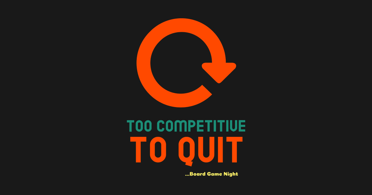 Too Competitive to Quit Board Game Night - Board Game Geek - T-Shirt ...