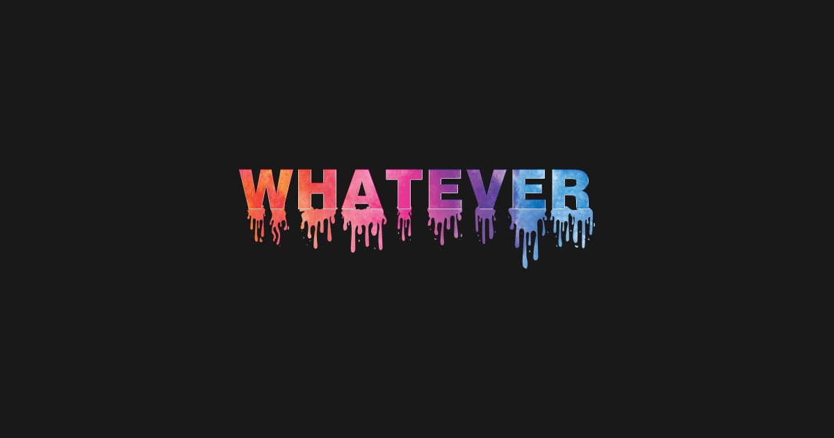 Whatever - Whatever - T-Shirt | TeePublic