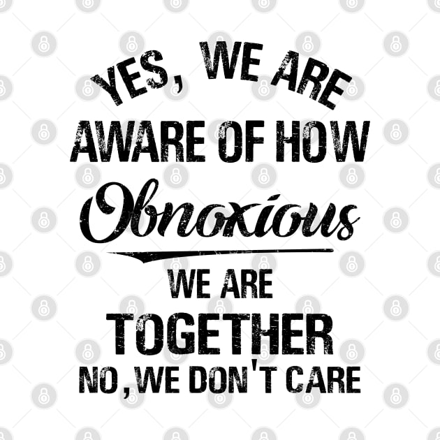 Yes We_re Aware Of How Obnoxious We Are When We Are Together 1 Shirt ...