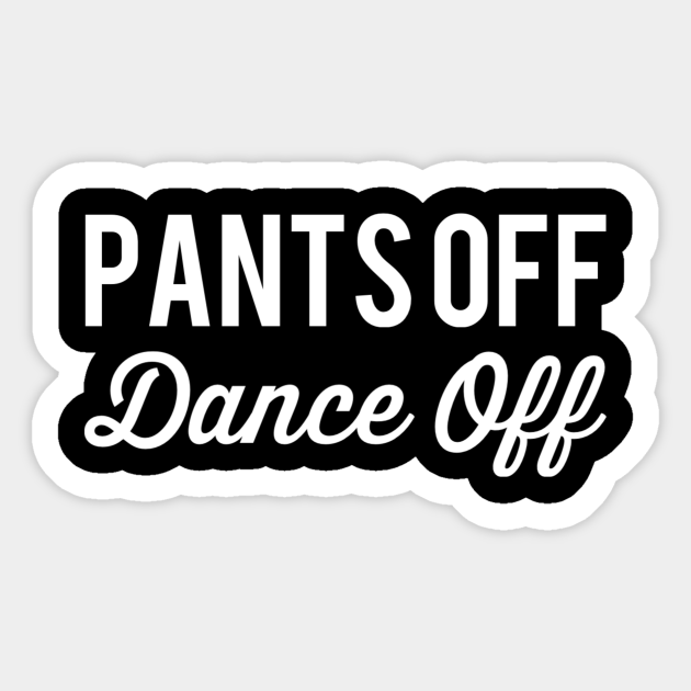Pants Off Dance Off - Humor - Sticker | TeePublic