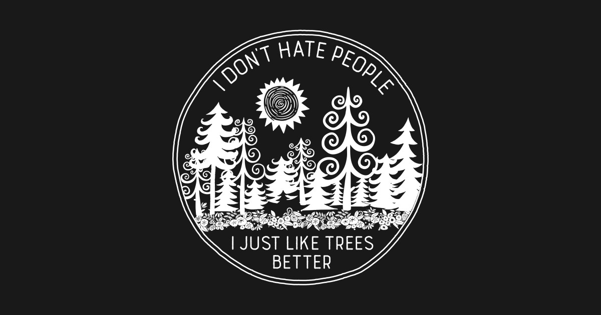 I Don't Hate People I Just Like Trees Better - Trees - T-Shirt | TeePublic