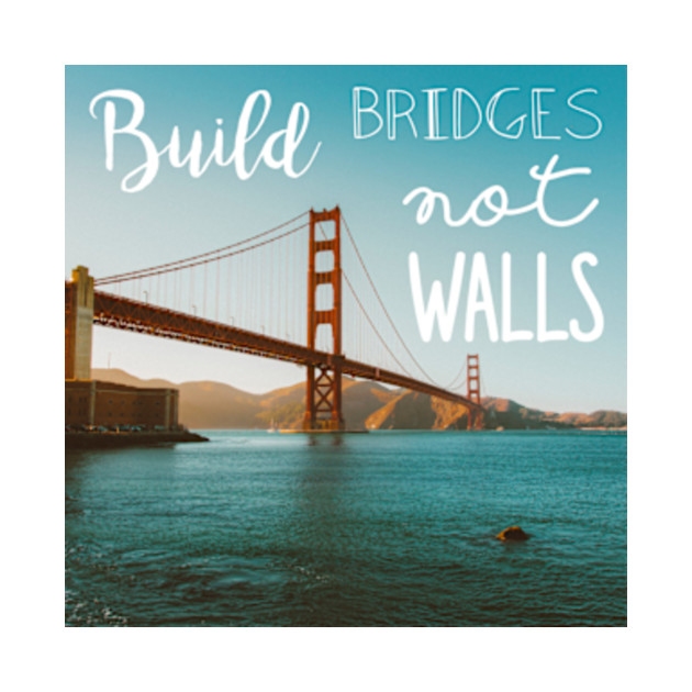 Build bridges not walls - Bridges - T-Shirt | TeePublic