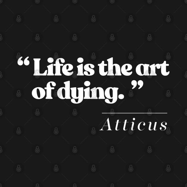 Life Is The Art Of Dying - Atticus - Philosophy Quotes - T-Shirt sold ...