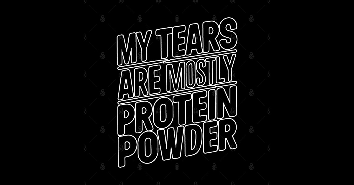 My tears are mostly protein powder 1 - Protein Powder - Posters and Art ...