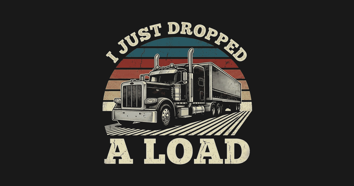 Trucker Humor I Just Dropped a Load Slogan Classic Semi Truck Driver ...