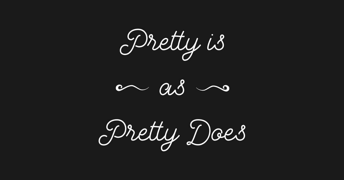 Pretty Is as Pretty Does - Pretty Is As Pretty Does - T-Shirt | TeePublic
