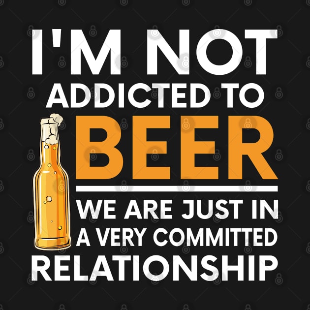 I'm Not Addicted To Beer We Are In A Committed Relationship - Sarcasm ...