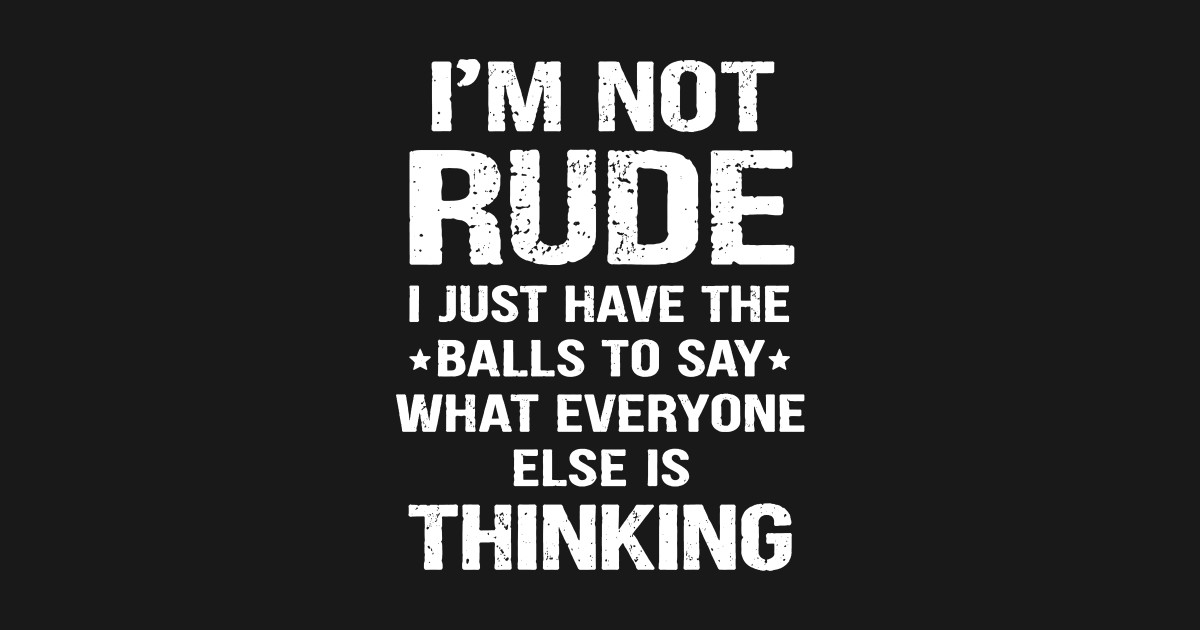 Im Not Rude I Say What Everyone Is Thinking Funny - Funny Sayings - T ...