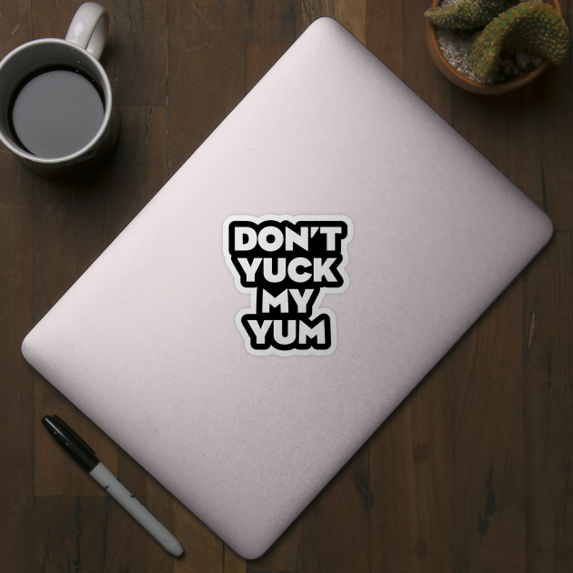 Don't Yuck My Yum - Yuck - Sticker | TeePublic