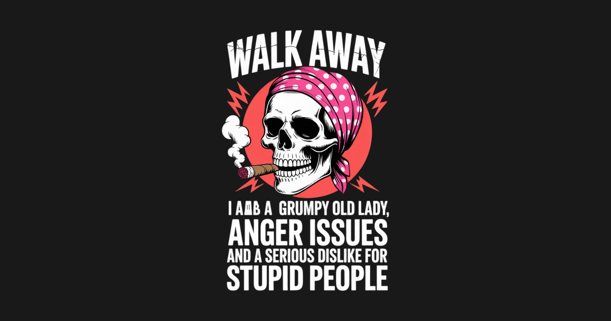 Funny Walk Away I Am A Grumpy Old Lady I Have Anger Issues - Funny Walk ...
