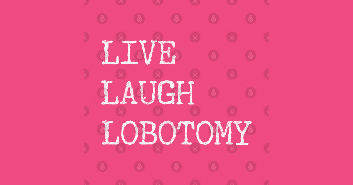 Live Laugh Lobotomy Funny Dark Humor Meme - Live Laugh Lobotomy - T ...
