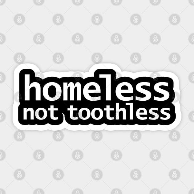 Homeless Not Toothless - Funny - Sticker | TeePublic