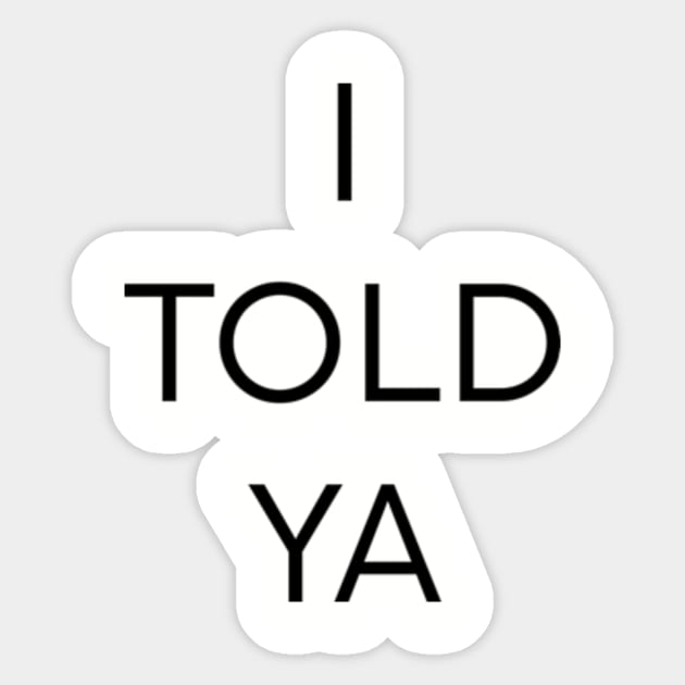 I Told Ya - I Told Ya - Sticker | TeePublic