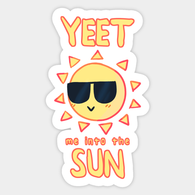 Yeet Me Into The Sun - Meme - Sticker | TeePublic