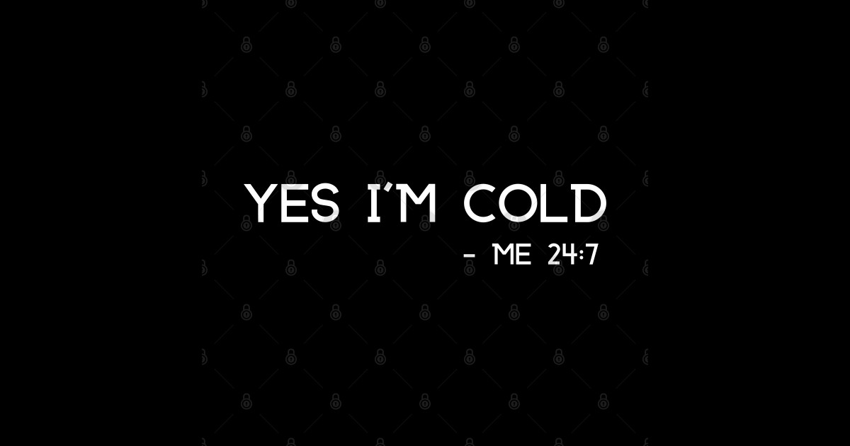 Yes I'm Cold - Me 24 7 - funny always freezing For Gift - Yes Im Cold ...