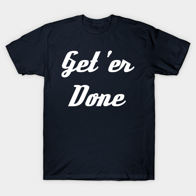 Get 'Er Done - Motivational - T-Shirt | TeePublic
