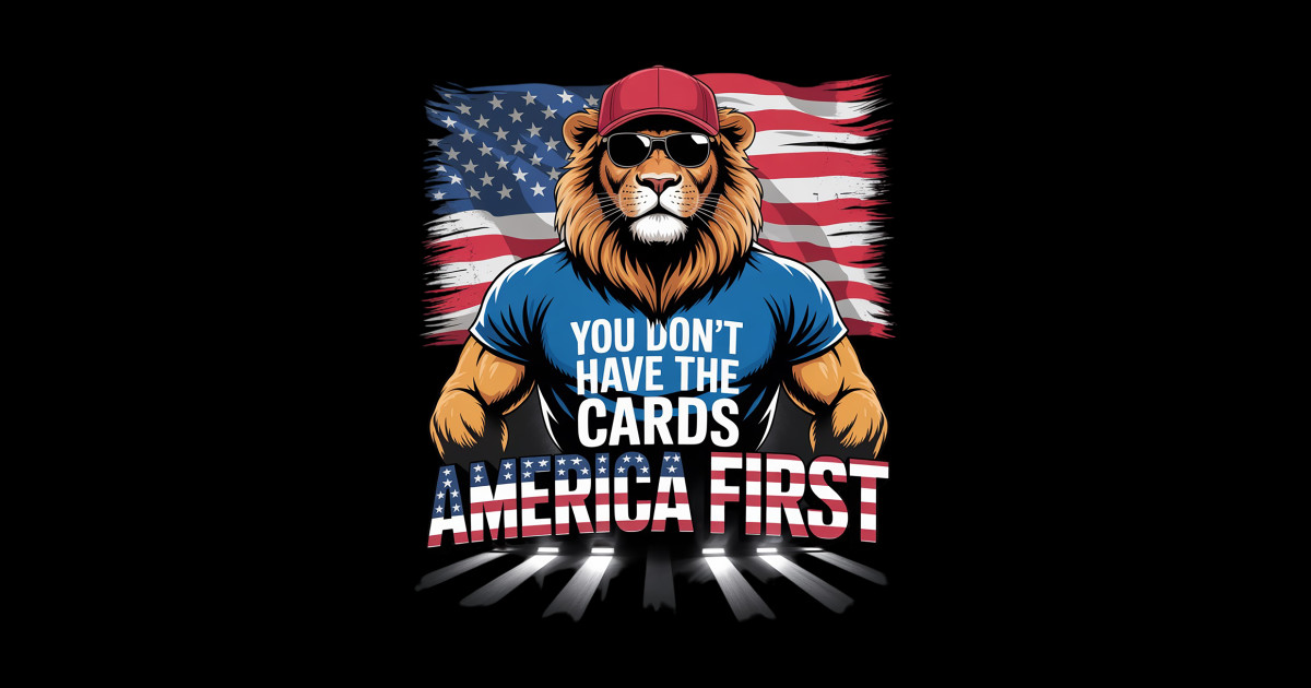You Don't Have The Cards America First Trump Lion - You Dont Have The ...