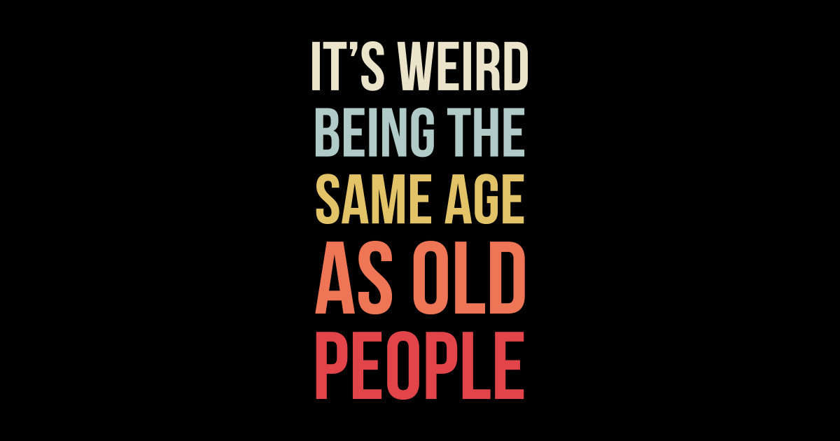 It's Weird Being The Same Age As Old People - Old Age - Sticker | TeePublic