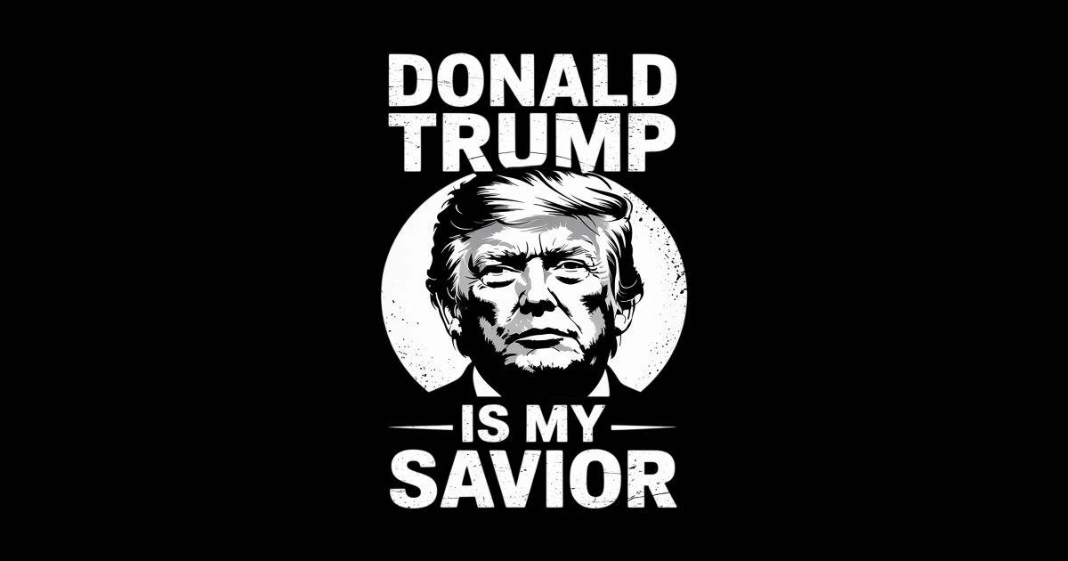 Donald Trump is my Savior , Trump 2025 Election - Donald Trump Is My ...