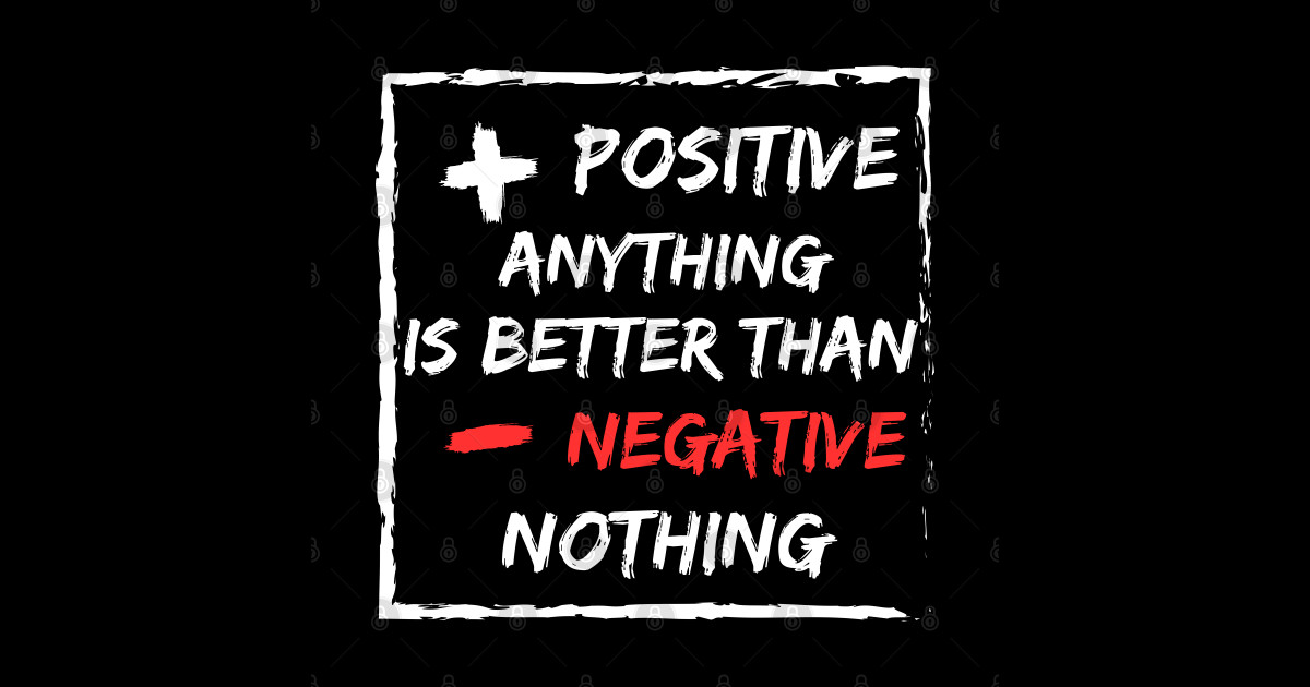 Positive anything is better than negative Nothing - Motivation ...