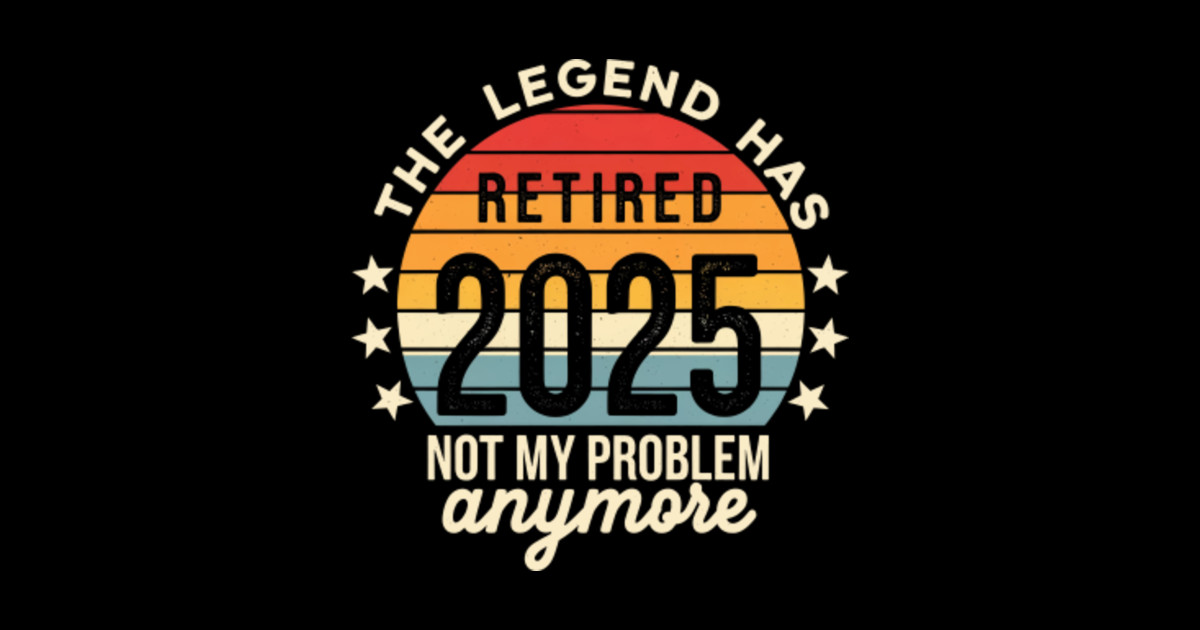 Legend Has Retired 2025 Not My Problem Anymore Retirement Gift For Men Women - Retired - Sticker ...
