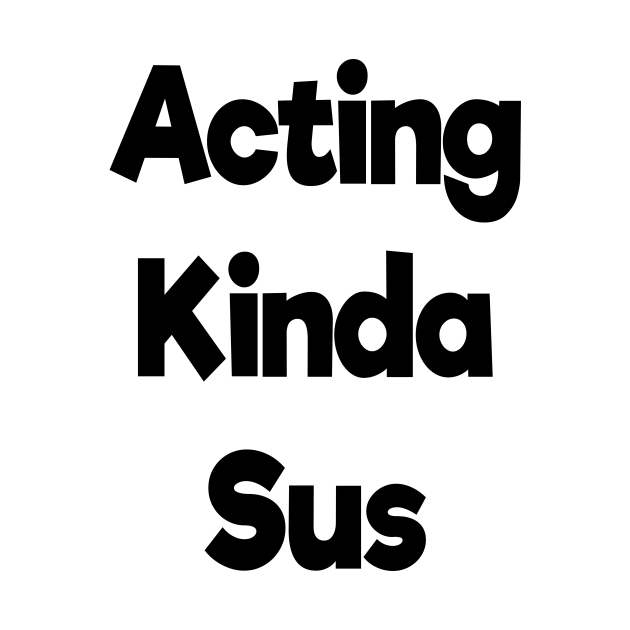 acting kinda sus - Sus - T-Shirt | TeePublic