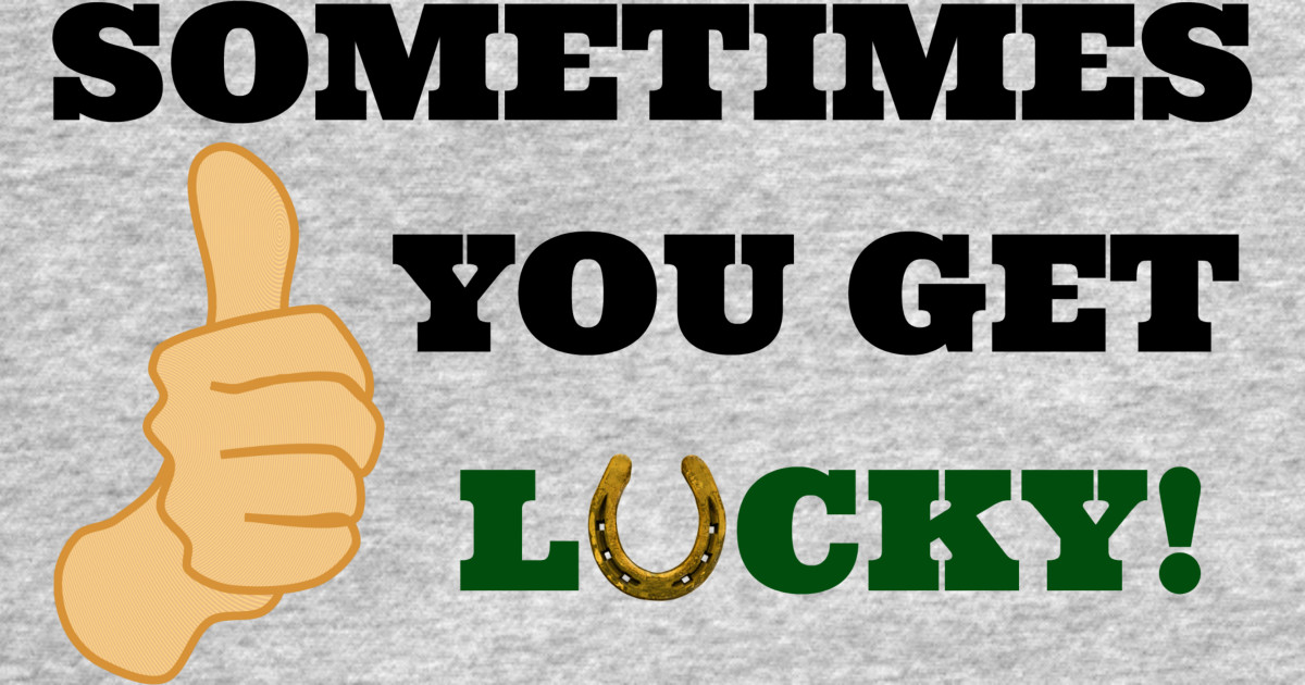 Sometimes You Get Lucky Funny Thumbs Up - Lucky - T-Shirt | TeePublic