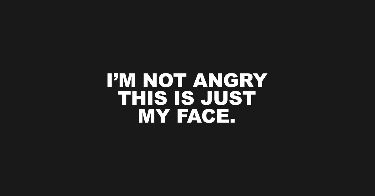 I'm not angry, this is just my face - Meme - T-Shirt | TeePublic