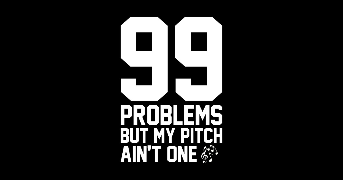 99 Problems But My Pitch Ain't One - 99 Problems But My Pitch Aint One ...