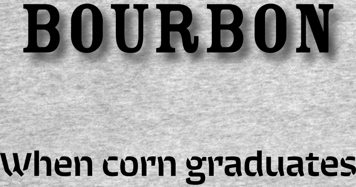 Bourbon: When corn graduates - Whiskey - T-Shirt | TeePublic